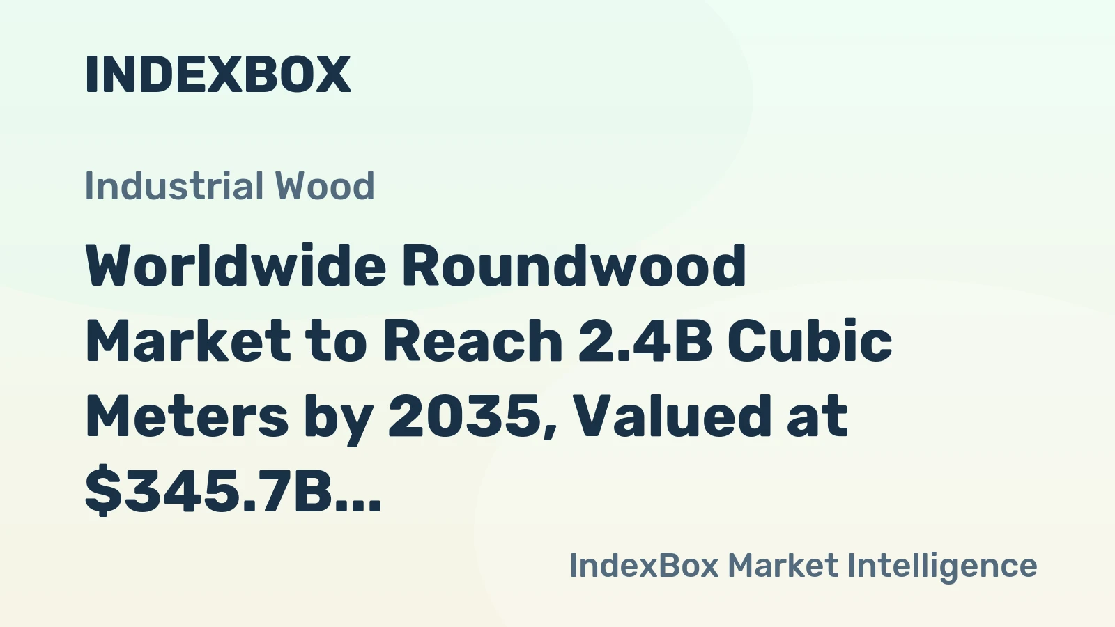 Worldwide Roundwood Market to Reach 2.4B Cubic Meters by 2035, Valued at $345.7B