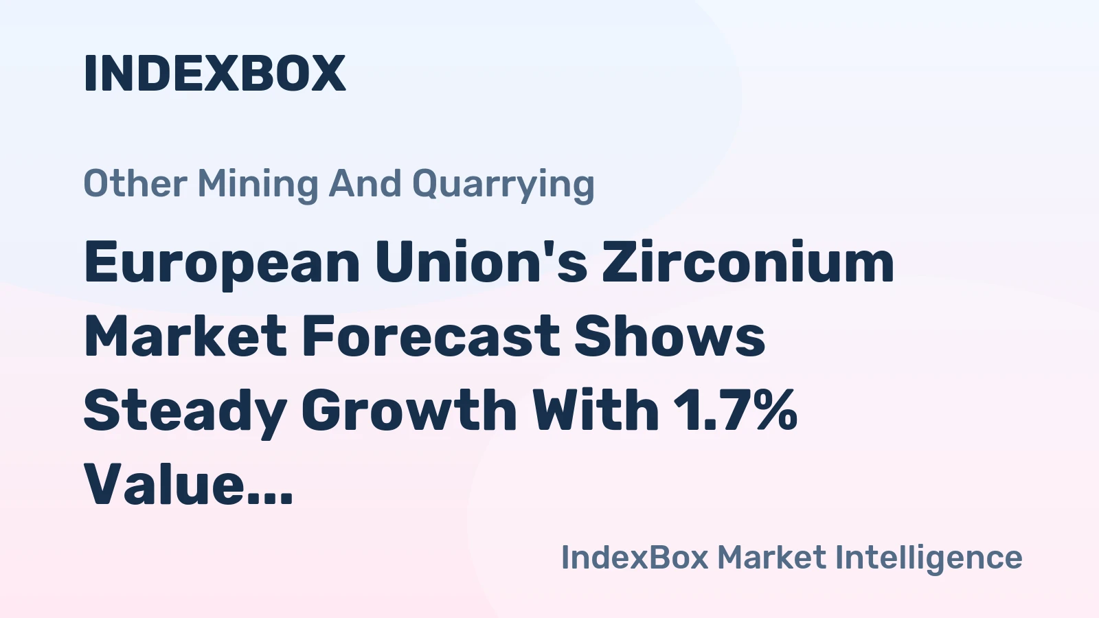 European Union's Zirconium Market Forecast Shows Steady Growth With 1.7% Value CAGR