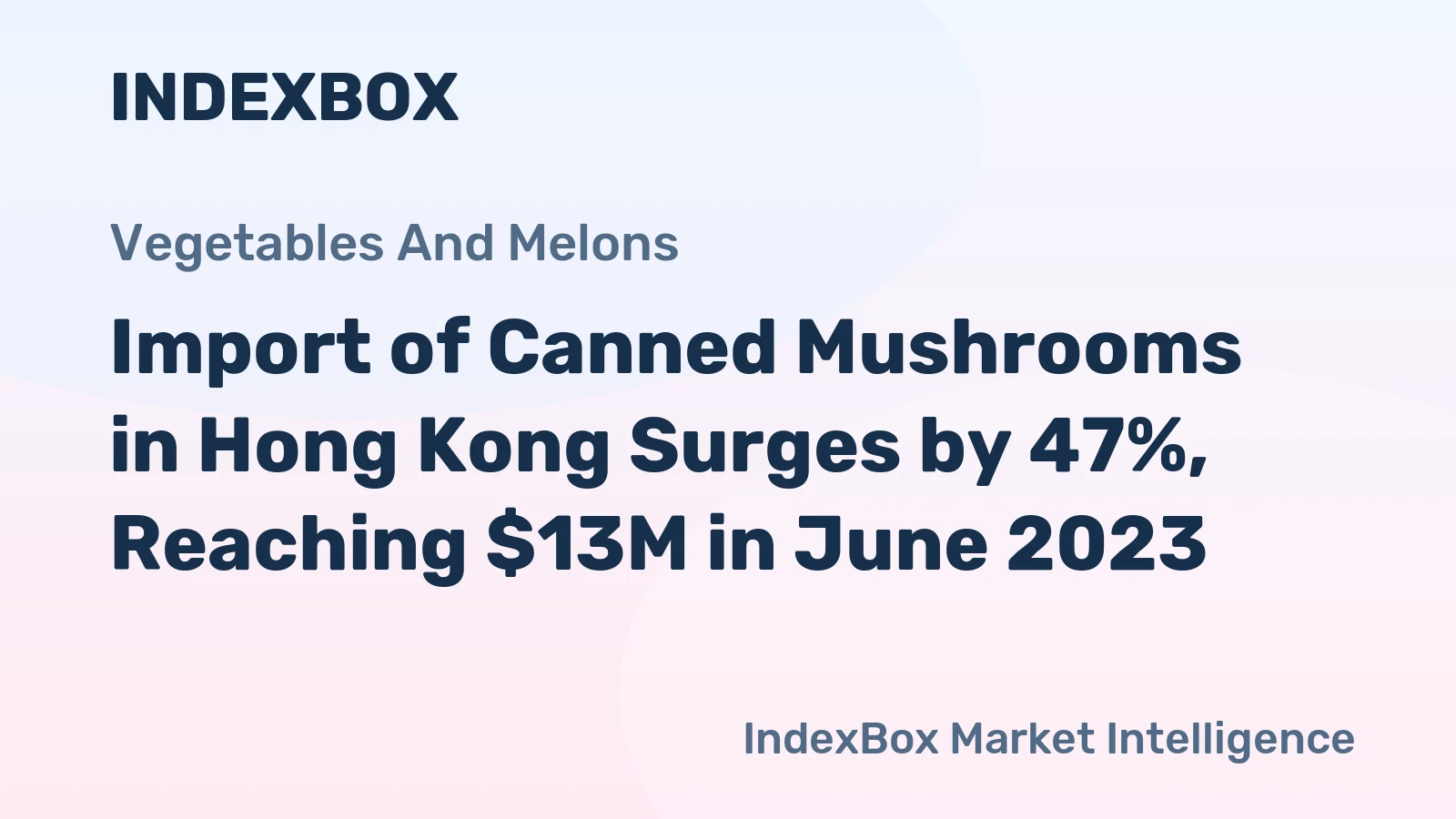 Import of Canned Mushrooms in Hong Kong Surges by 47%, Reaching $13M in June 2023