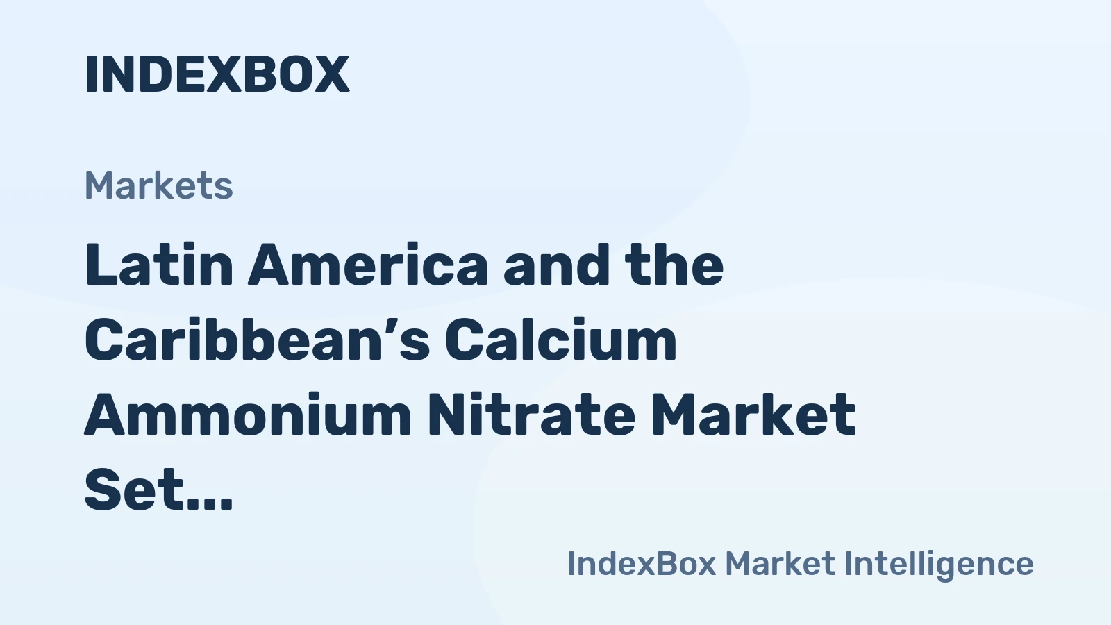 Latin America and the Caribbean’s Calcium Ammonium Nitrate Market Set for Growth to 2.8 Million Tons in Volume and $1.7 Billion in Value