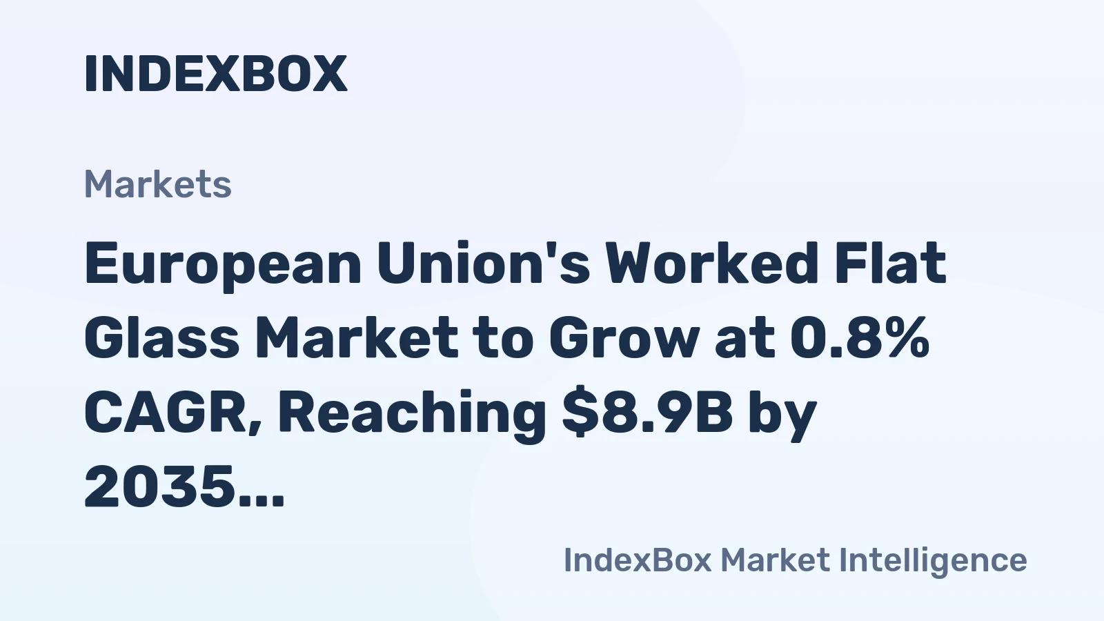 European Union's Worked Flat Glass Market to Grow at 0.8% CAGR, Reaching $8.9B by 2035