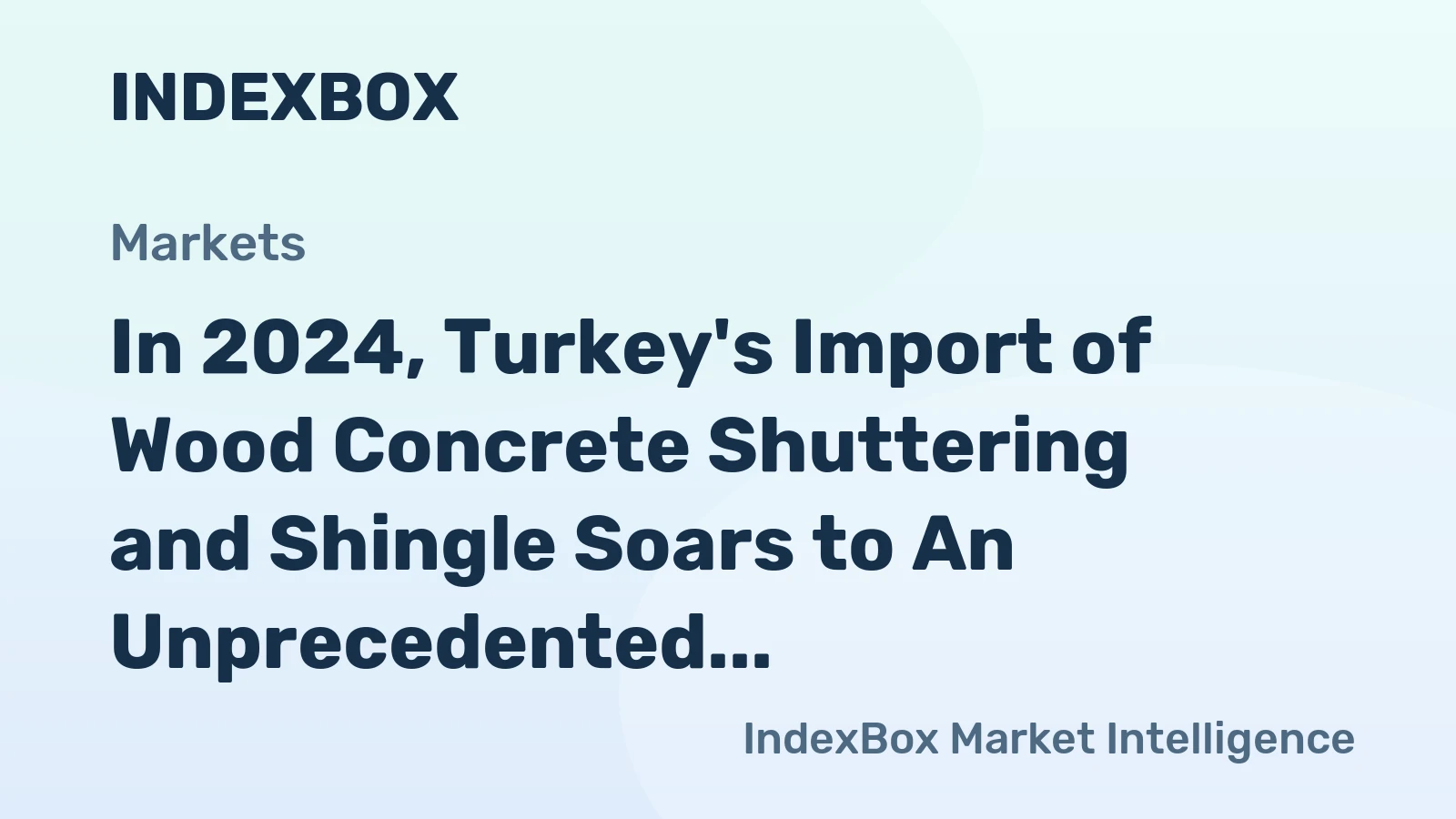 In 2024, Turkey's Import of Wood Concrete Shuttering and Shingle Soars to An Unprecedented $22 Million