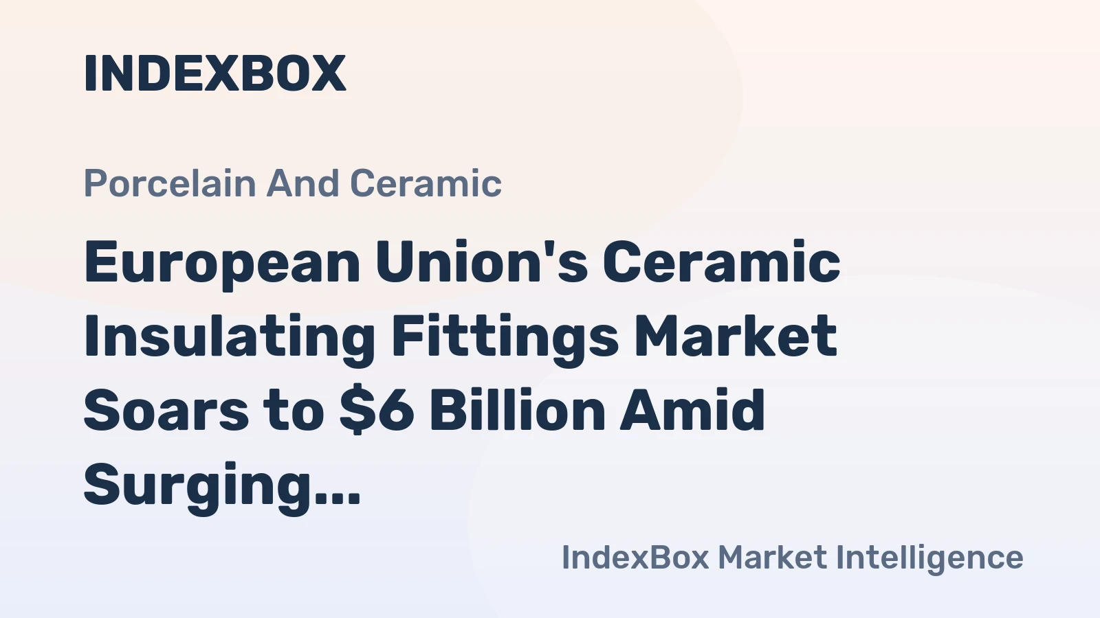 European Union's Ceramic Insulating Fittings Market Soars to $6 Billion Amid Surging Imports and Declining Production