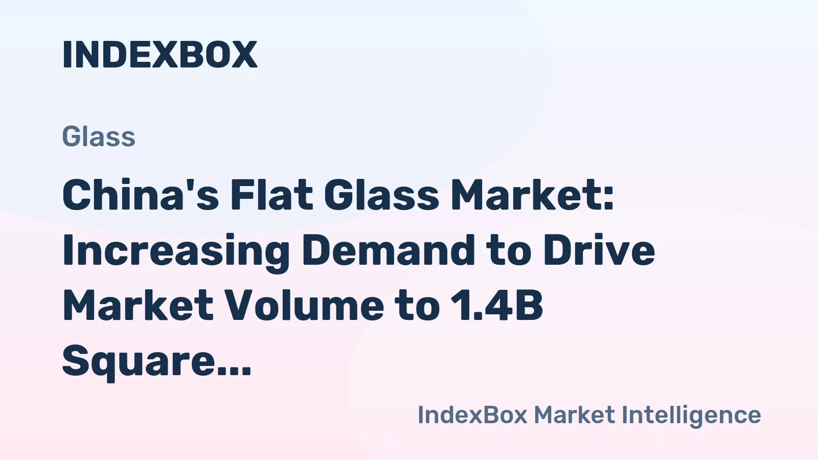China's Flat Glass Market: Increasing Demand to Drive Market Volume to 1.4B Square Meters and Market Value to $27.9B by 2035