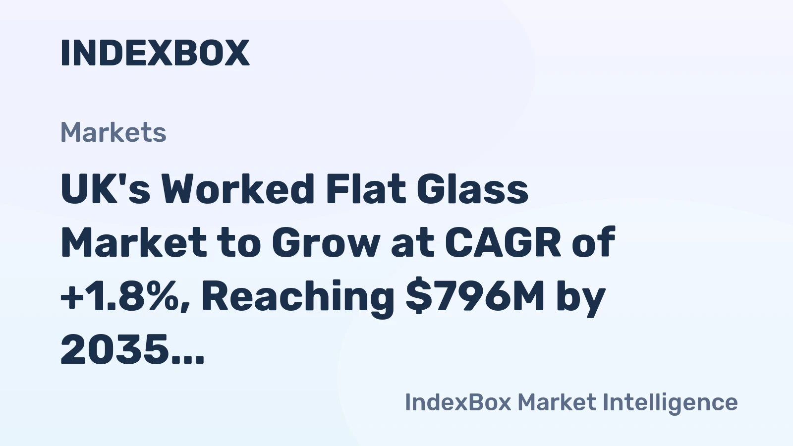 UK's Worked Flat Glass Market to Grow at CAGR of +1.8%, Reaching $796M by 2035