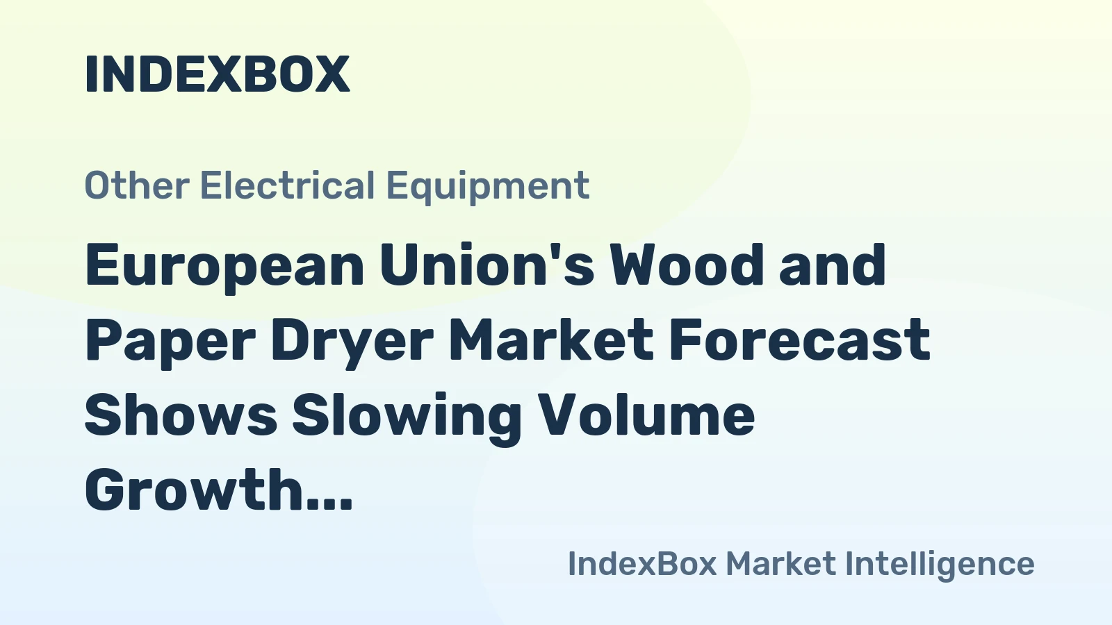 European Union's Wood and Paper Dryer Market Forecast Shows Slowing Volume Growth at 0.1% CAGR Amid Strong Value Increase