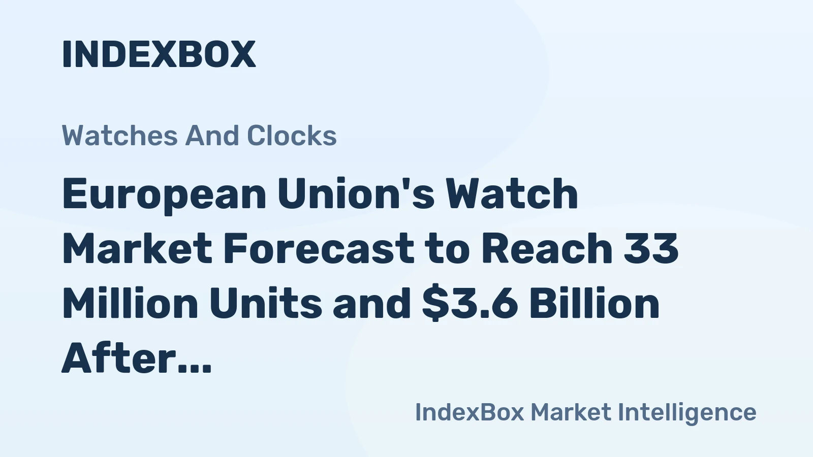 European Union's Watch Market Forecast to Reach 33 Million Units and $3.6 Billion After Sharp Contraction