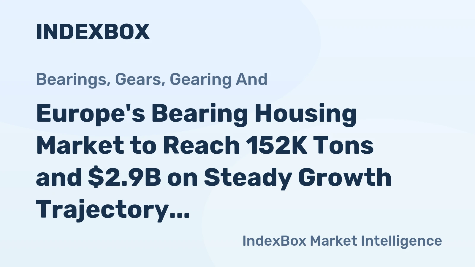 Europe's Bearing Housing Market to Reach 152K Tons and $2.9B on Steady Growth Trajectory