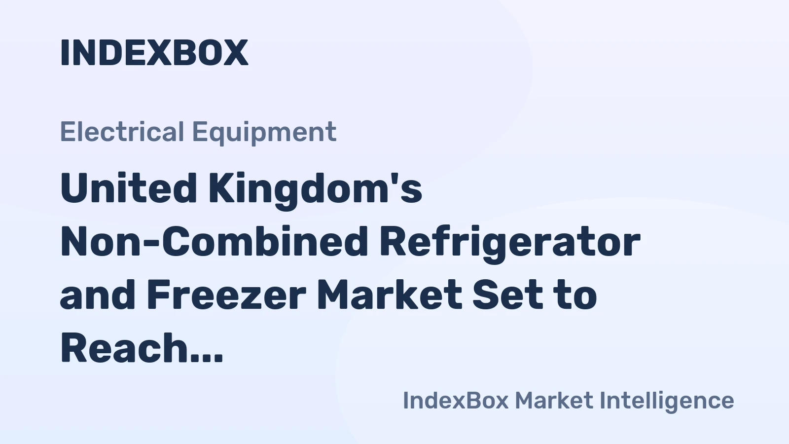 United Kingdom's Non-Combined Refrigerator and Freezer Market Set to Reach 46 Million Units and $13 Billion in Value