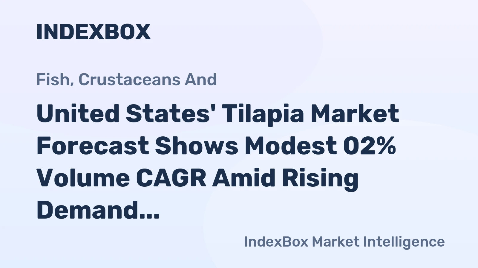 United States' Tilapia Market Forecast Shows Modest 02% Volume CAGR Amid Rising Demand and Import Reliance
