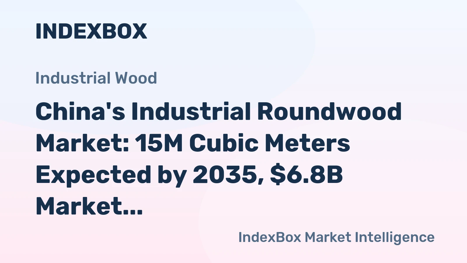 China's Industrial Roundwood Market: 15M Cubic Meters Expected by 2035, $6.8B Market Value
