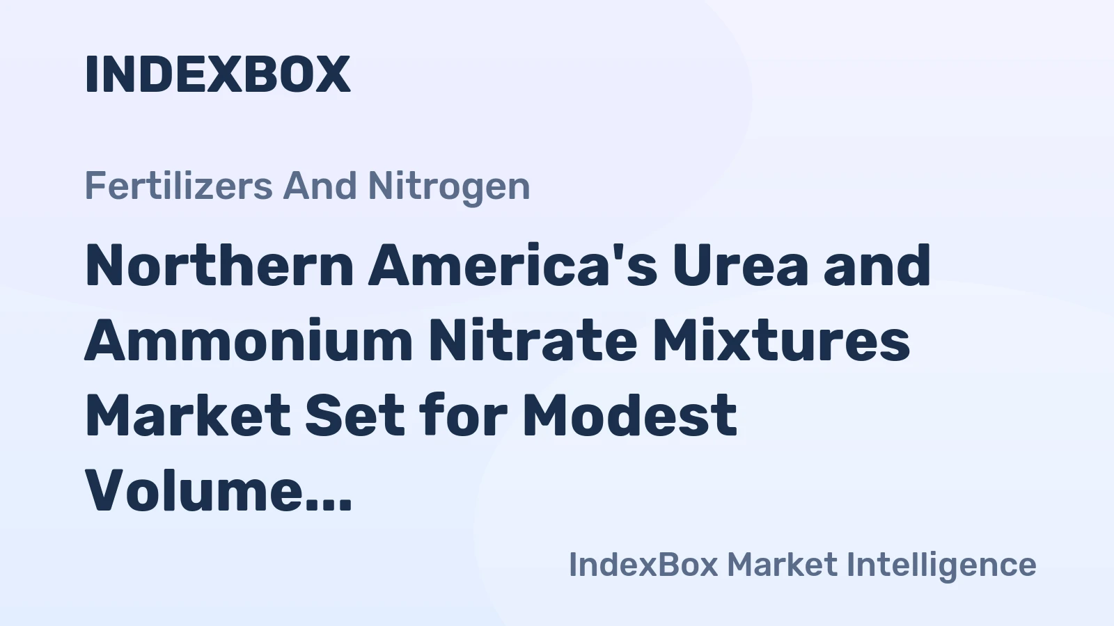 Northern America's Urea and Ammonium Nitrate Mixtures Market Set for Modest Volume Growth to 13M Tons and Strong Value Increase to $4.5B
