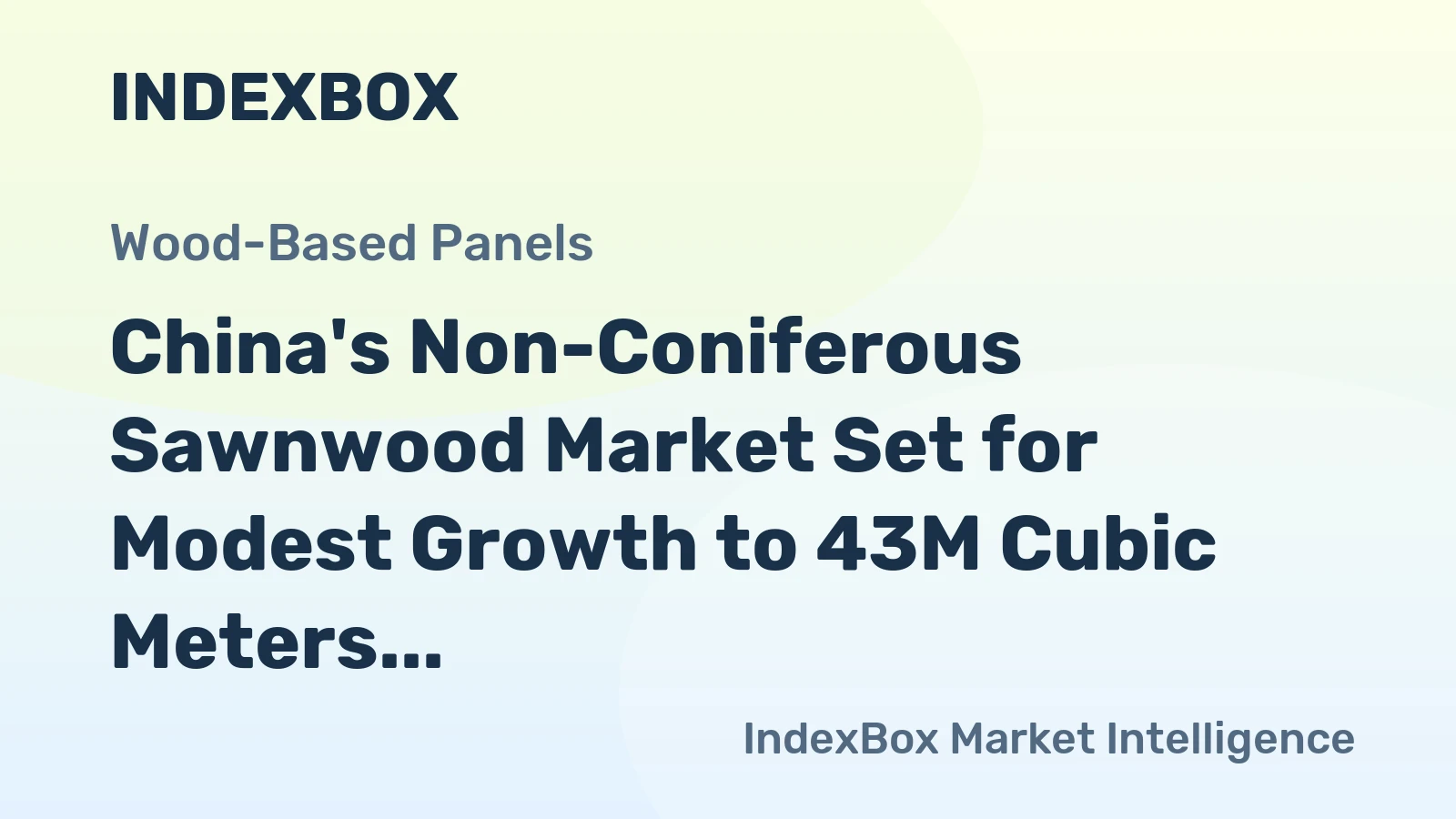 China's Non-Coniferous Sawnwood Market Set for Modest Growth to 43M Cubic Meters and $31.3B in Value
