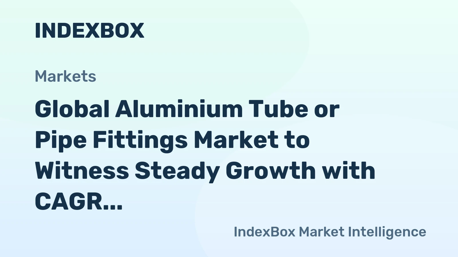 Global Aluminium Tube or Pipe Fittings Market to Witness Steady Growth with CAGR of +1.6%