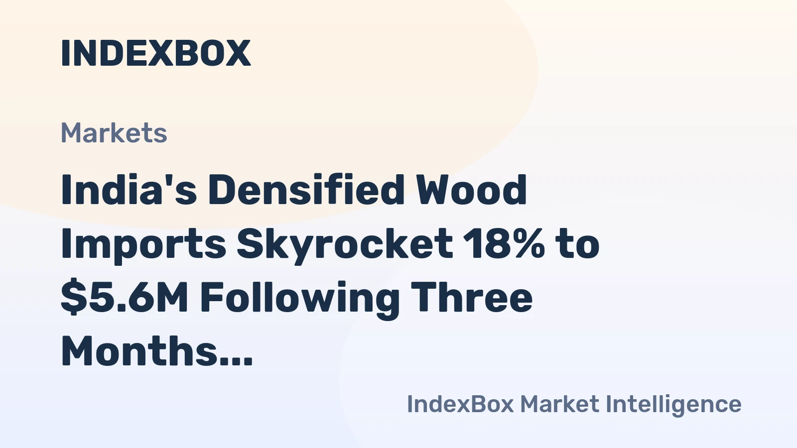 India's Densified Wood Imports Skyrocket 18% to $5.6M Following Three Months of Continuous Growth in 2023
