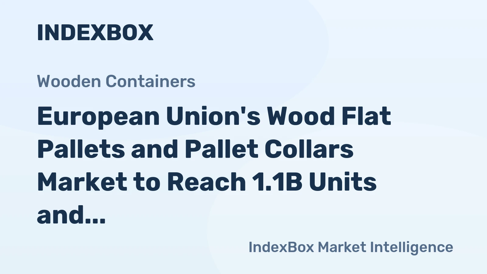 European Union's Wood Flat Pallets and Pallet Collars Market to Reach 1.1B Units and $13.8B by 2035, Forecast Shows Deceleration in Growth
