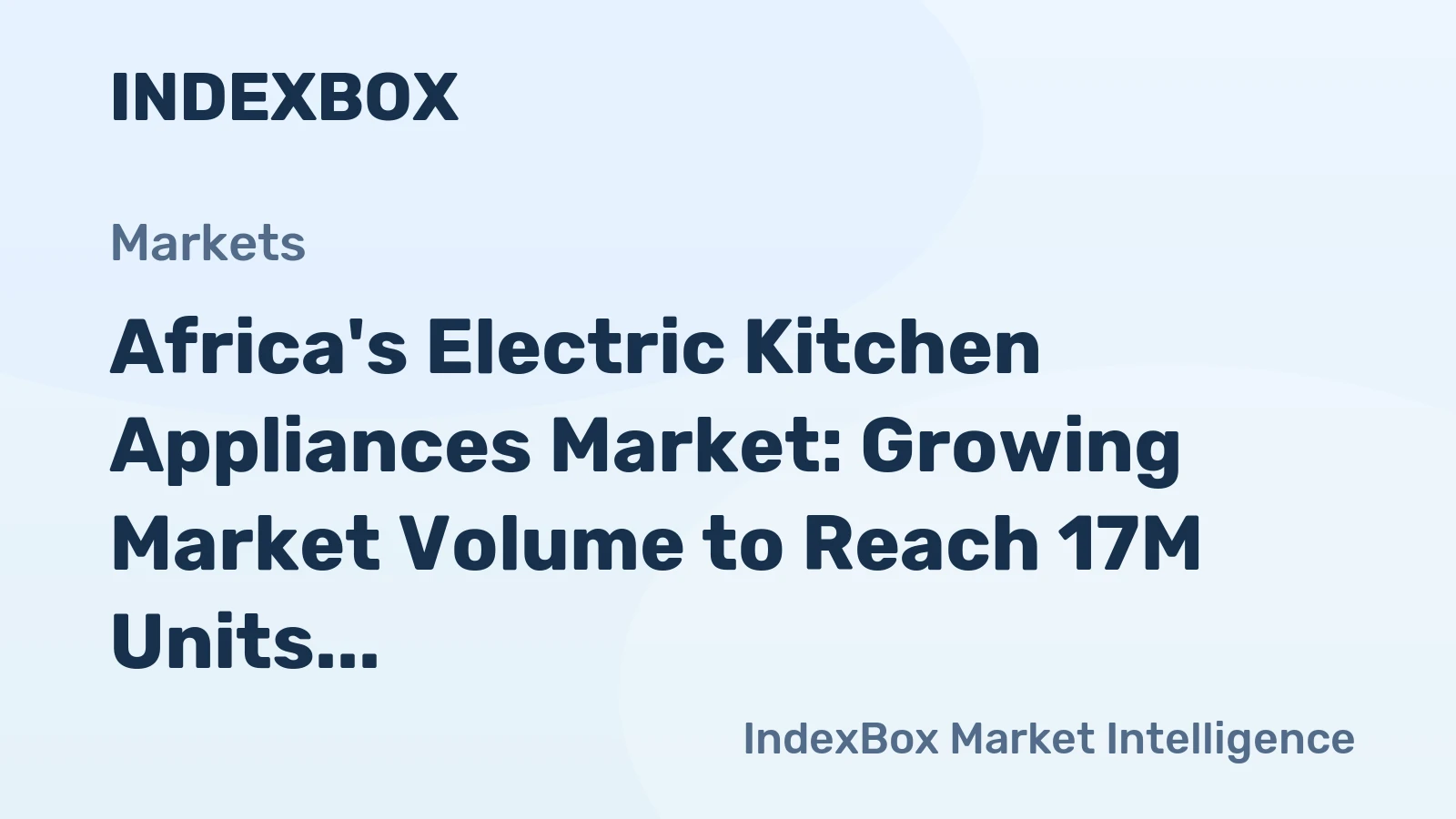 Africa's Electric Kitchen Appliances Market: Growing Market Volume to Reach 17M Units and Value to $1.7B by 2035
