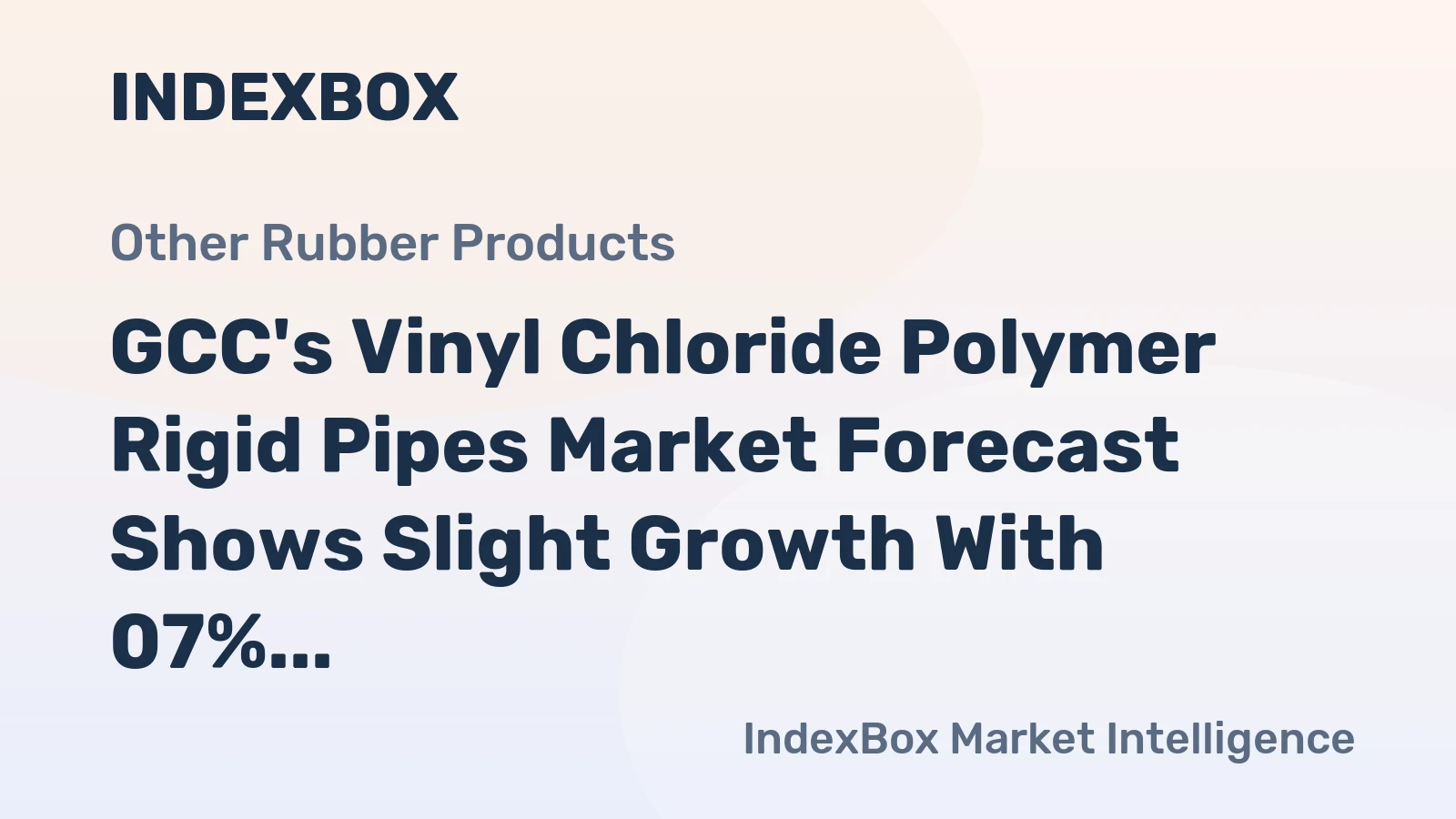GCC's Vinyl Chloride Polymer Rigid Pipes Market Forecast Shows Slight Growth With 07% CAGR in Value