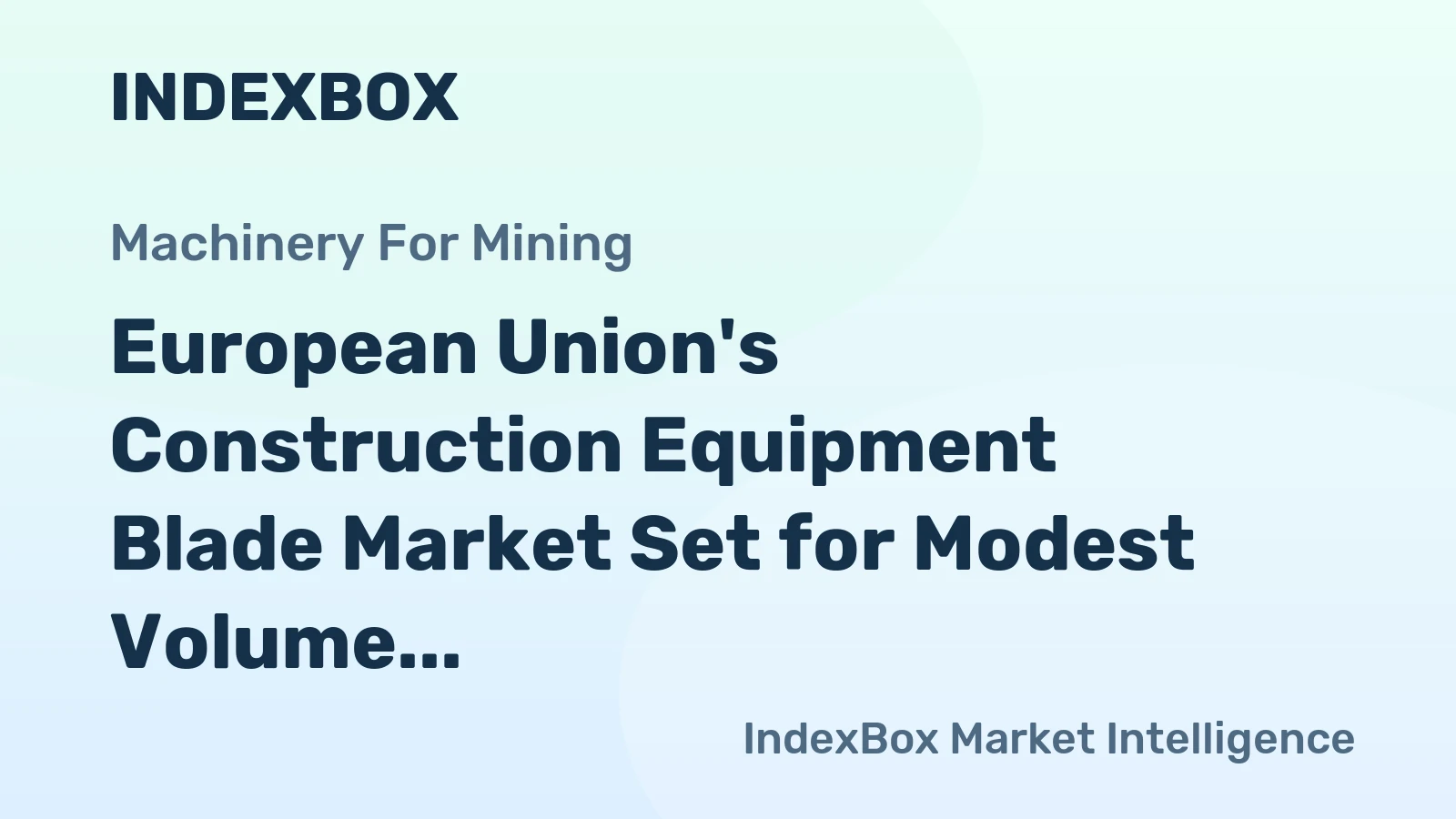 European Union's Construction Equipment Blade Market Set for Modest Volume Growth to 16M Units and Value Increase to $166M