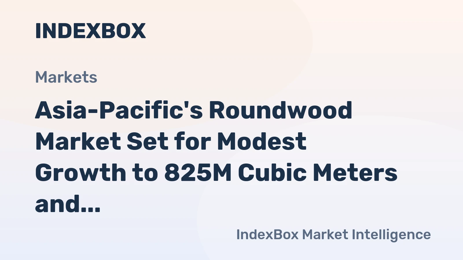 Asia-Pacific's Roundwood Market Set for Modest Growth to 825M Cubic Meters and $118.7B in Value