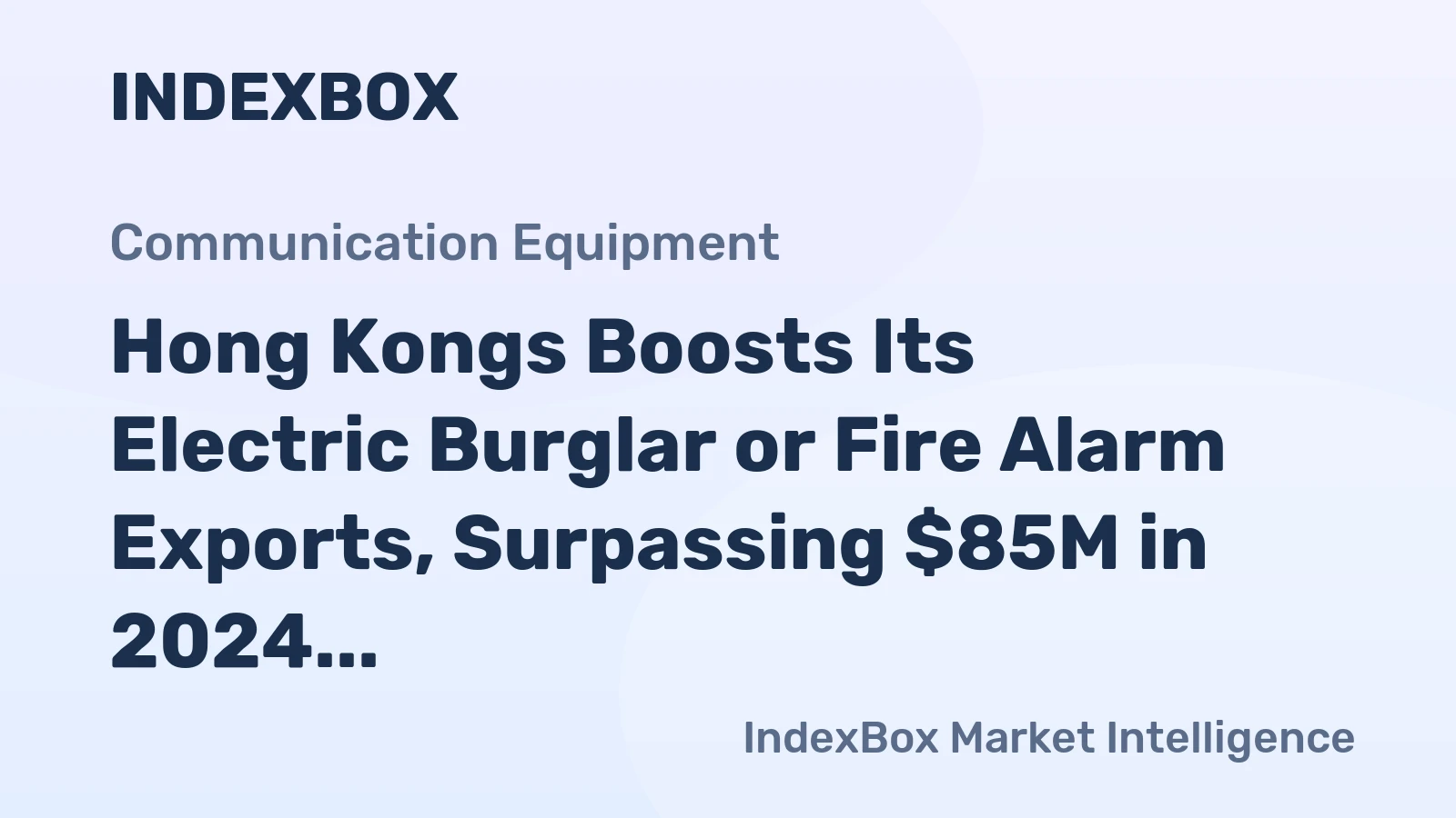 Hong Kongs Boosts Its Electric Burglar or Fire Alarm Exports, Surpassing $85M in 2024 for Fire Protection