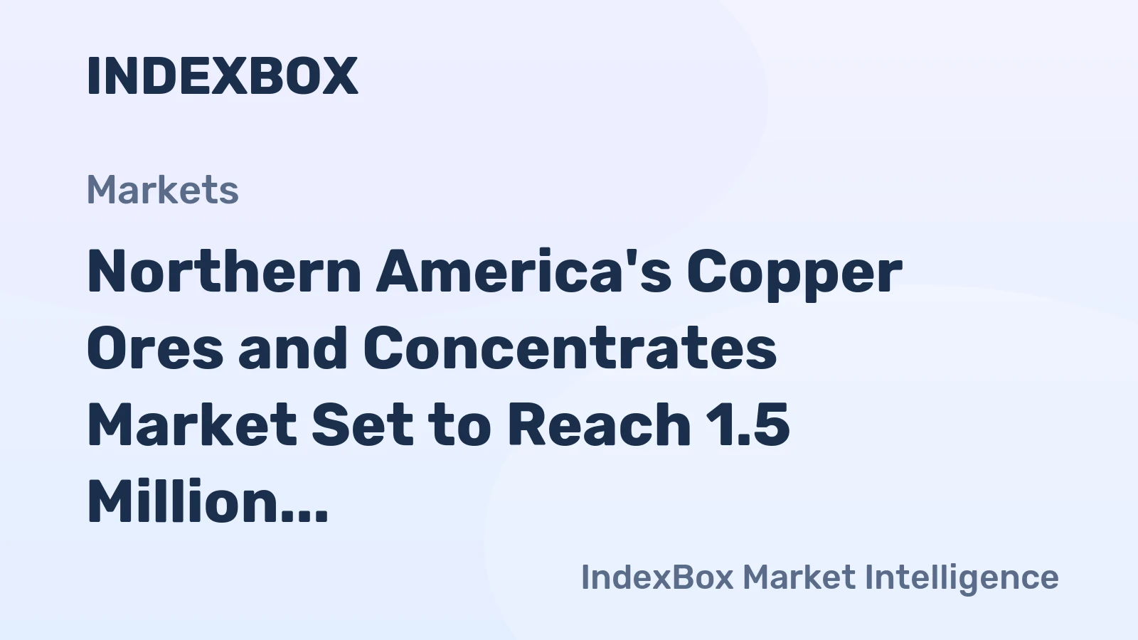 Northern America's Copper Ores and Concentrates Market Set to Reach 1.5 Million Tons Valued at $12.7 Billion