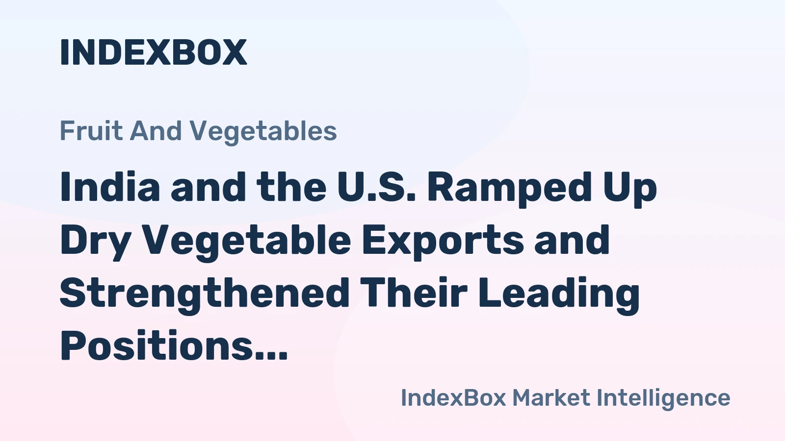 India and the U.S. Ramped Up Dry Vegetable Exports and Strengthened Their Leading Positions in Global Trade