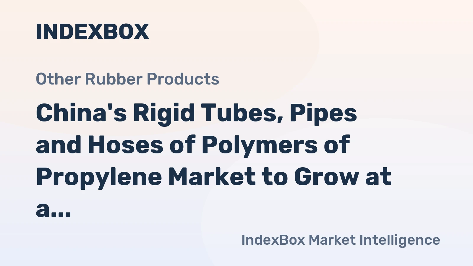 China's Rigid Tubes, Pipes and Hoses of Polymers of Propylene Market to Grow at a CAGR of +1.9%