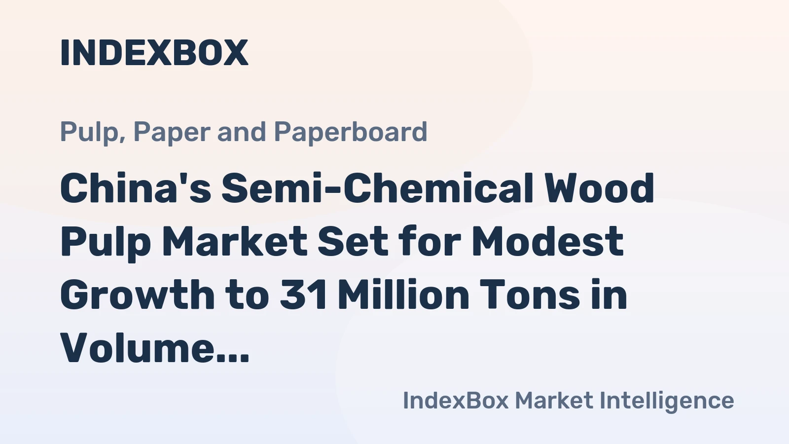 China's Semi-Chemical Wood Pulp Market Set for Modest Growth to 31 Million Tons in Volume and 22 Billion in Value