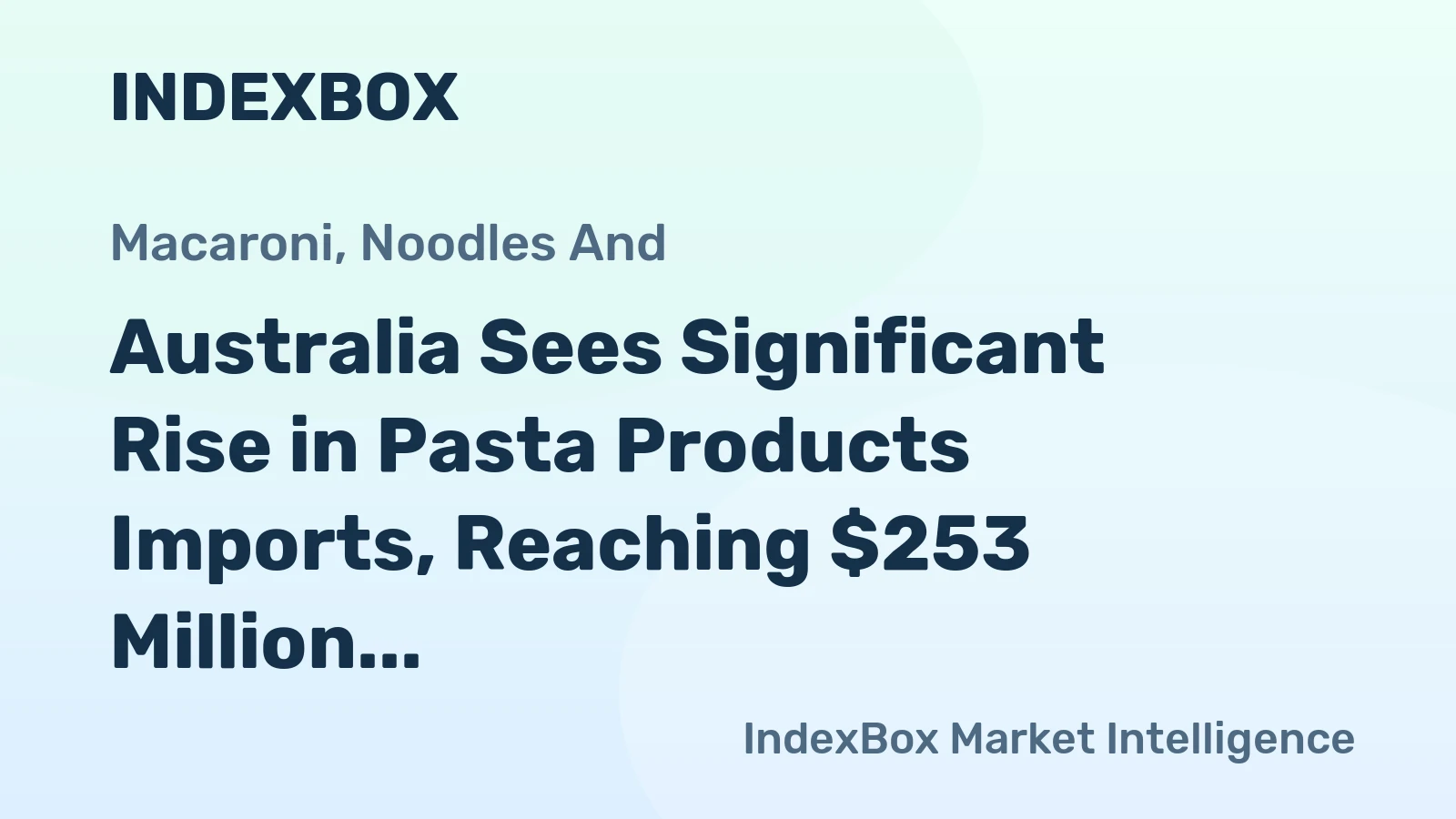 Australia Sees Significant Rise in Pasta Products Imports, Reaching $253 Million in 2024