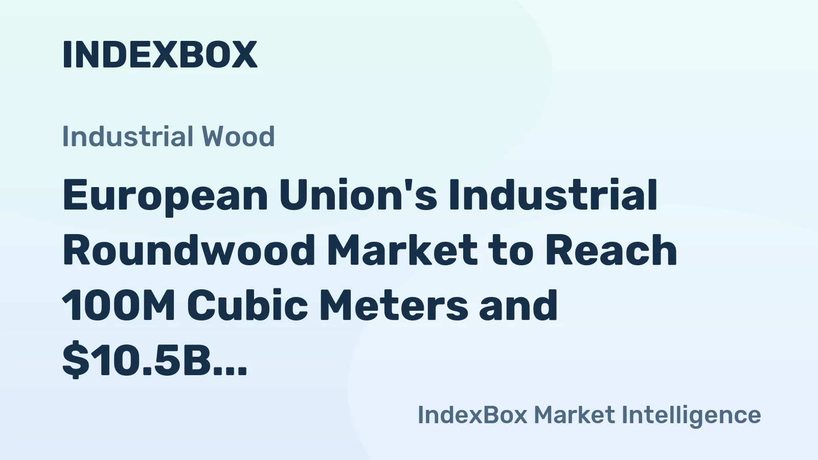 European Union's Industrial Roundwood Market to Reach 100M Cubic Meters and $10.5B by 2035, Driven by Rising Demand