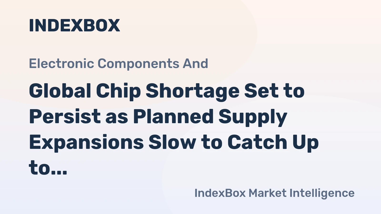 Global Chip Shortage Set to Persist as Planned Supply Expansions Slow to Catch Up to Rising Demand