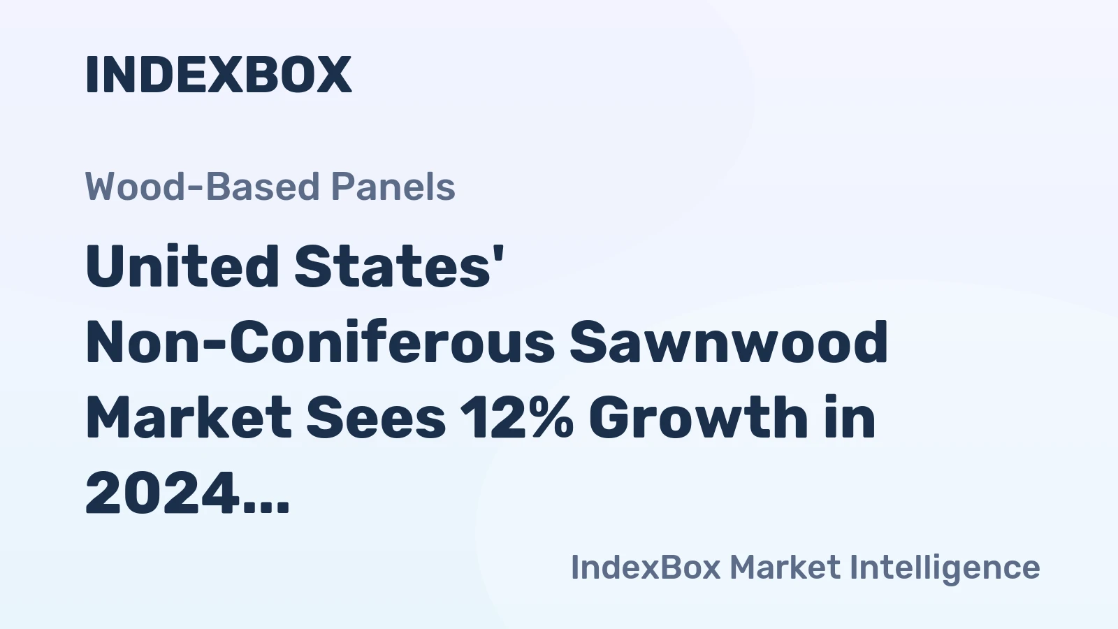 United States' Non-Coniferous Sawnwood Market Sees 12% Growth in 2024 With Modest Long-Term Volume and Value Gains Forecast