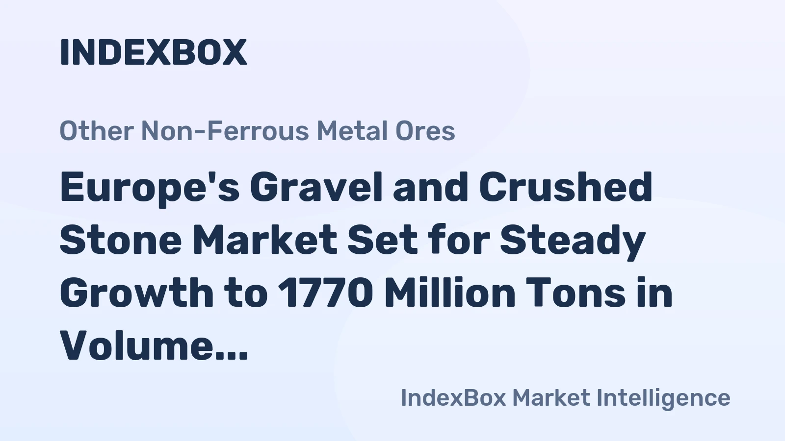 Europe's Gravel and Crushed Stone Market Set for Steady Growth to 1770 Million Tons in Volume and $32.3 Billion in Value