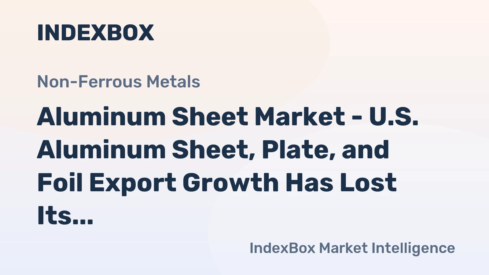 Aluminum Sheet Market - U.S. Aluminum Sheet, Plate, and Foil Export Growth Has Lost Its Momentum