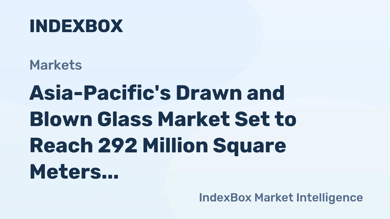 Asia-Pacific's Drawn and Blown Glass Market Set to Reach 292 Million Square Meters Valued at $9.6 Billion