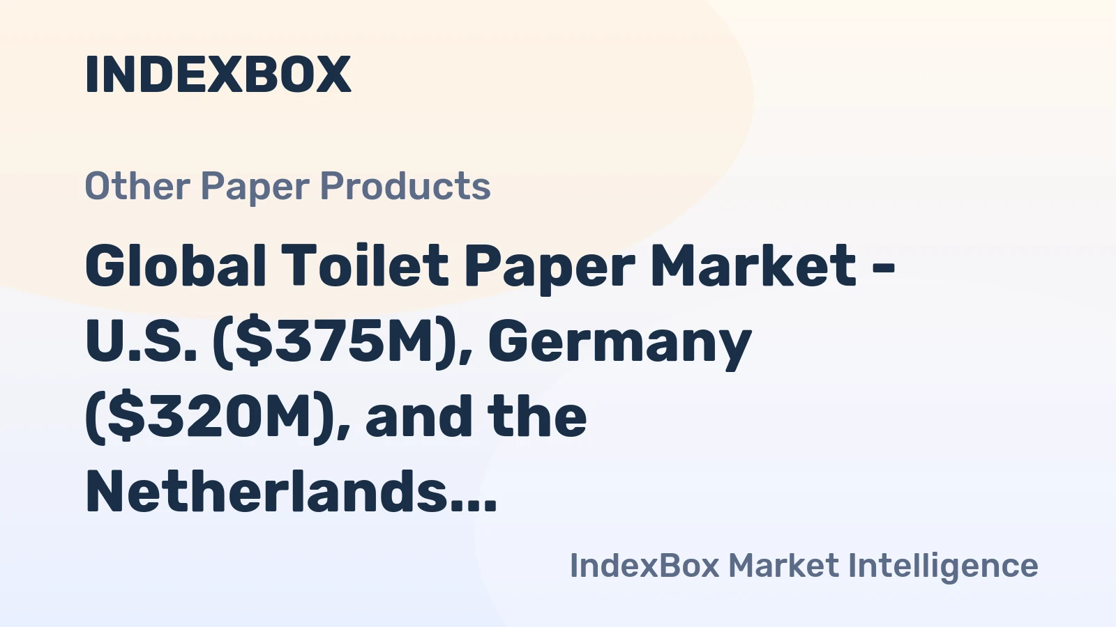 Global Toilet Paper Market - U.S. ($375M), Germany ($320M), and the Netherlands ($164M) are the Biggest Importers