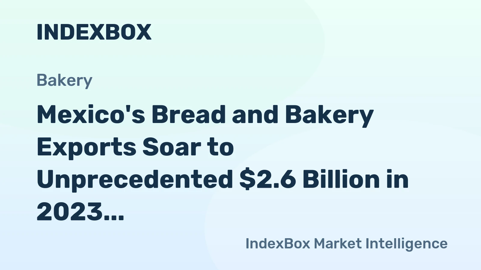 Mexico's Bread and Bakery Exports Soar to Unprecedented $2.6 Billion in 2023