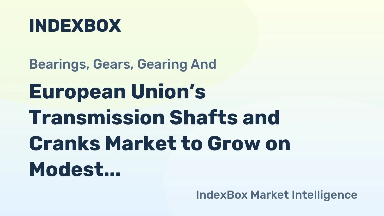 European Union’s Transmission Shafts and Cranks Market to Grow on Modest CAGR Amidst Recent Contraction