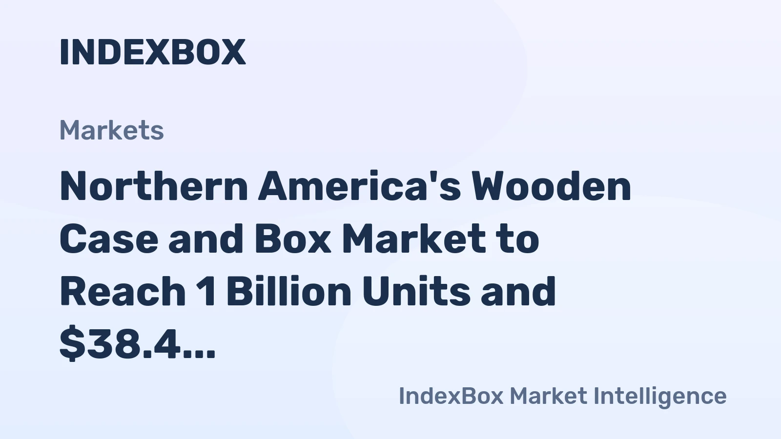 Northern America's Wooden Case and Box Market to Reach 1 Billion Units and $38.4 Billion in Value by 2035