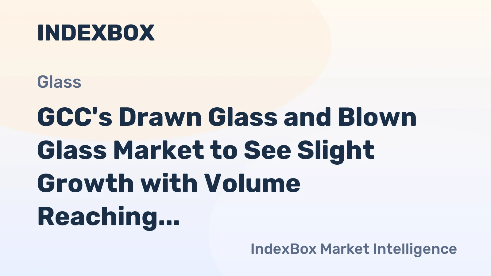 GCC's Drawn Glass and Blown Glass Market to See Slight Growth with Volume Reaching 4.6M Square Meters and Value Reaching $654M by 2035