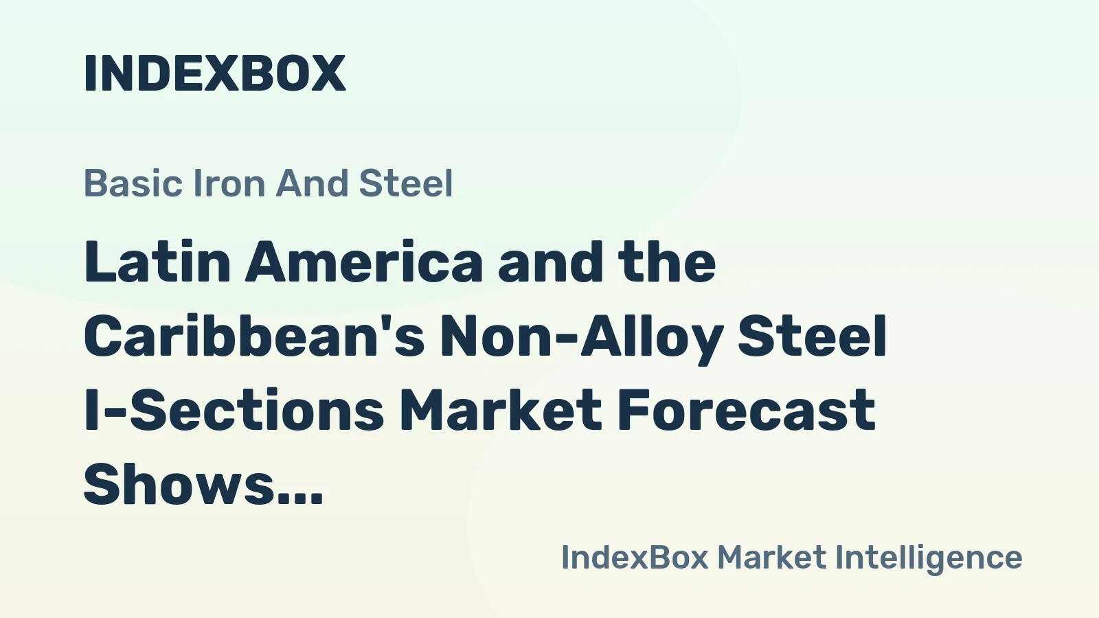 Latin America and the Caribbean's Non-Alloy Steel I-Sections Market Forecast Shows Modest Growth with 2.6% CAGR in Value
