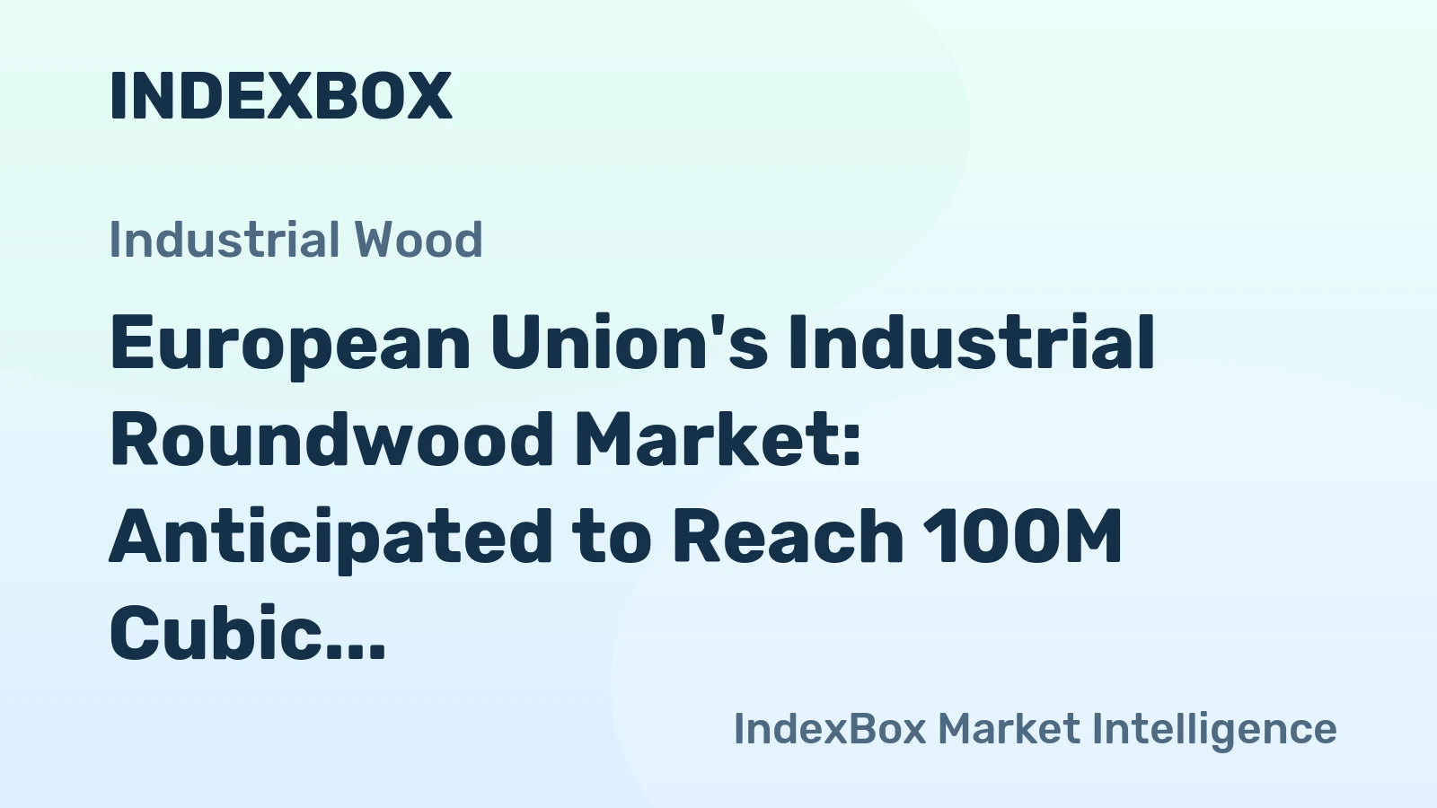 European Union's Industrial Roundwood Market: Anticipated to Reach 100M Cubic Meters and $10.5B Value by 2035