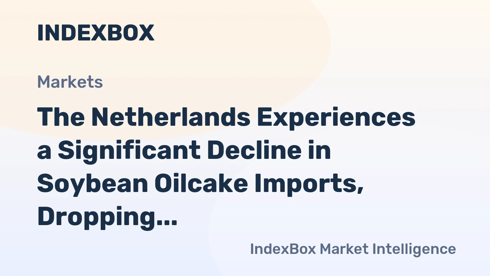 The Netherlands Experiences a Significant Decline in Soybean Oilcake Imports, Dropping to $1.3 Billion in 2023