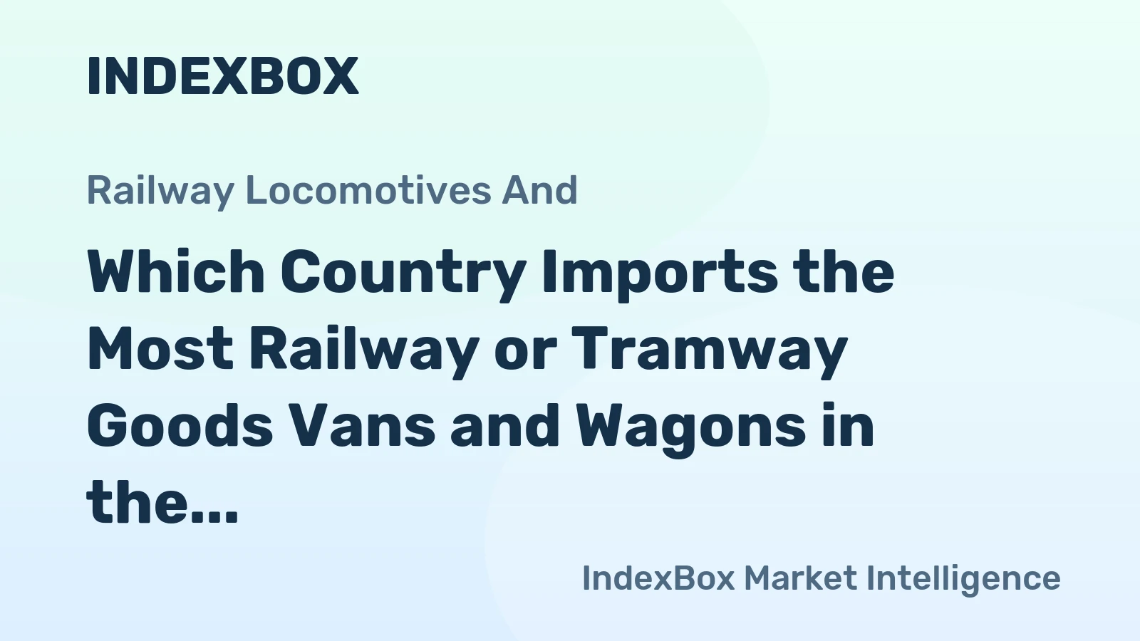 Which Country Imports the Most Railway or Tramway Goods Vans and Wagons in the World?