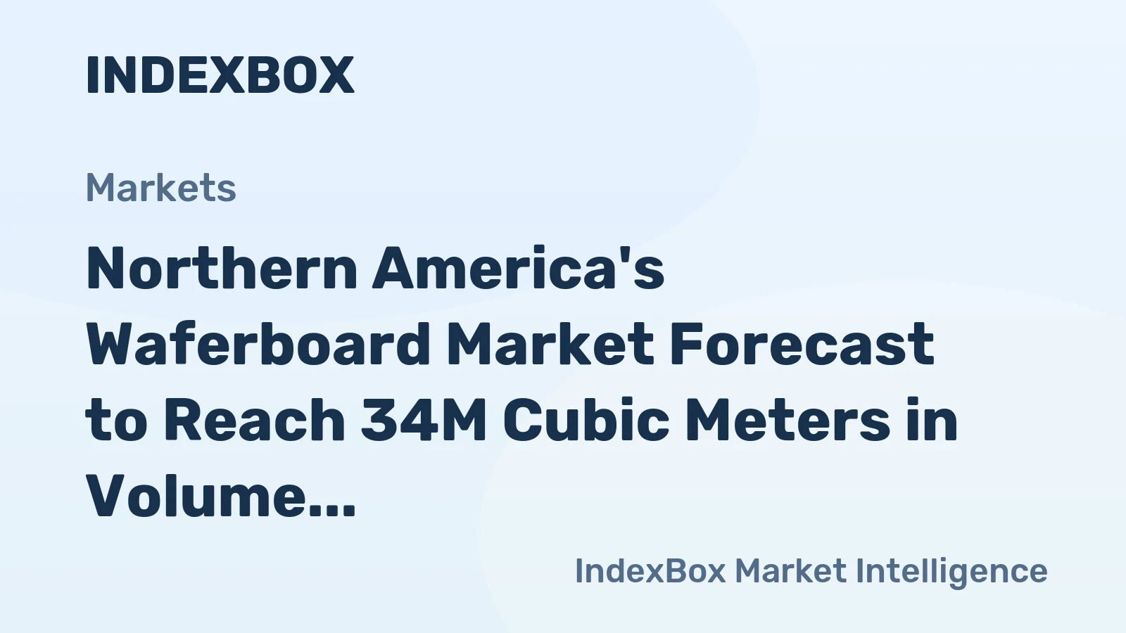 Northern America's Waferboard Market Forecast to Reach 34M Cubic Meters in Volume Amid Slight Value Decline