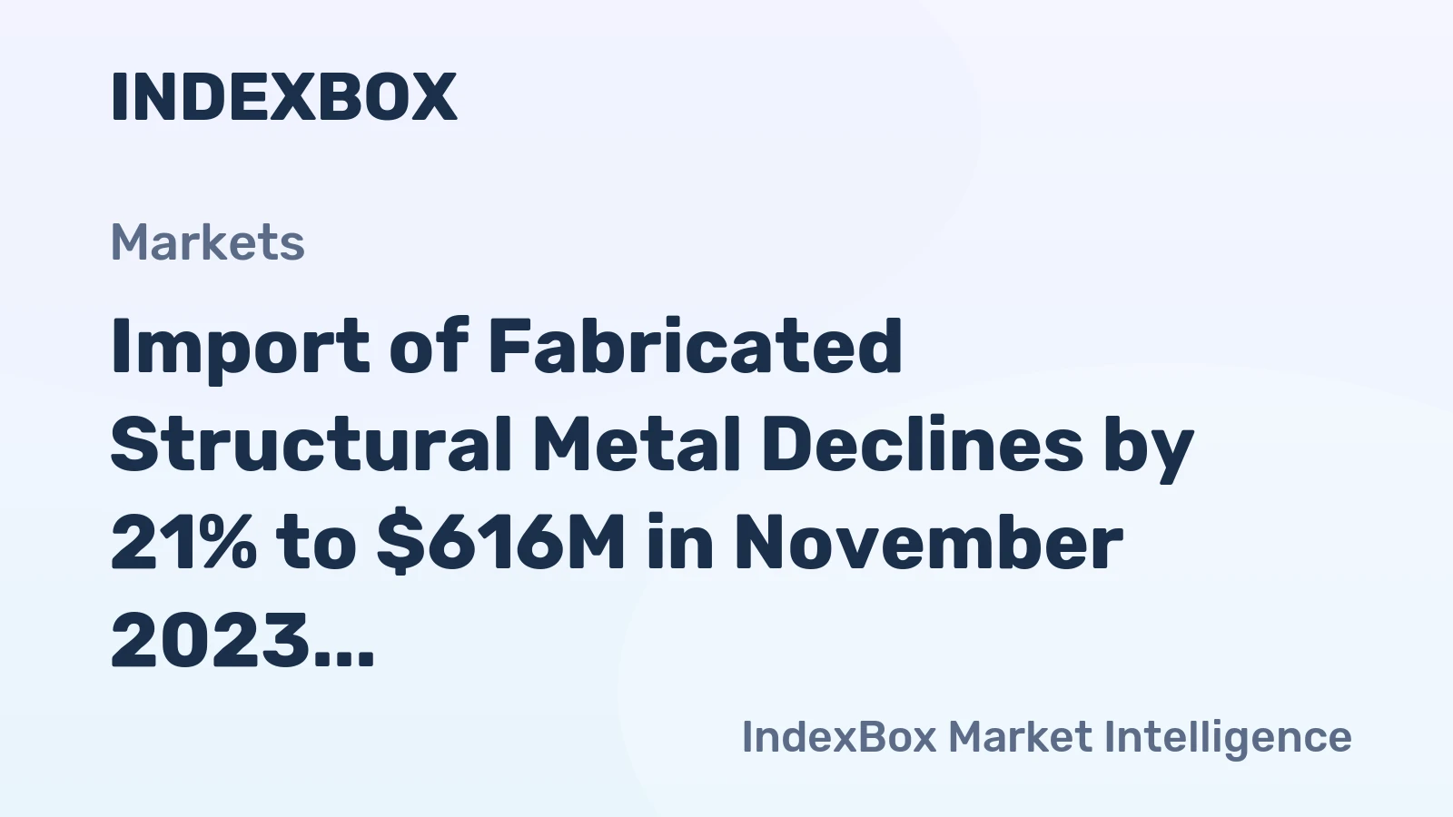Import of Fabricated Structural Metal Declines by 21% to $616M in November 2023 in the United States