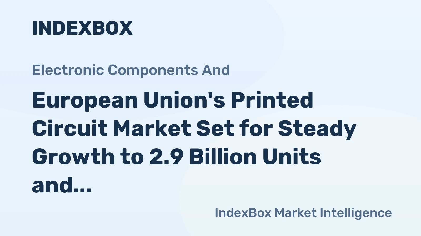 European Union's Printed Circuit Market Set for Steady Growth to 2.9 Billion Units and $226.7 Billion in Value