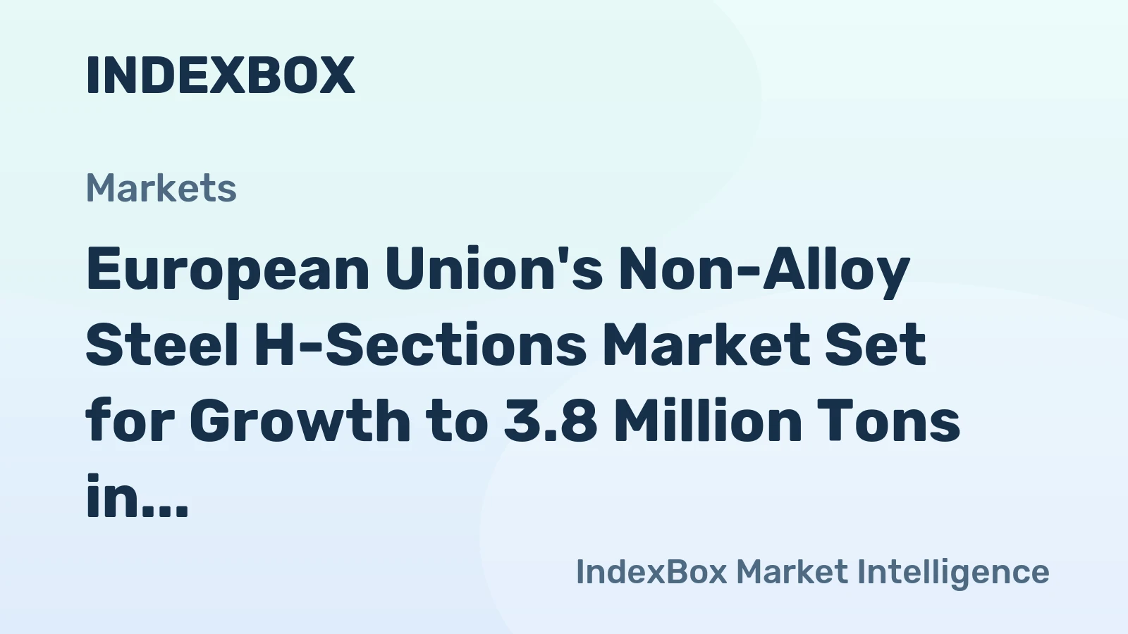 European Union's Non-Alloy Steel H-Sections Market Set for Growth to 3.8 Million Tons in Volume and $3.5 Billion in Value