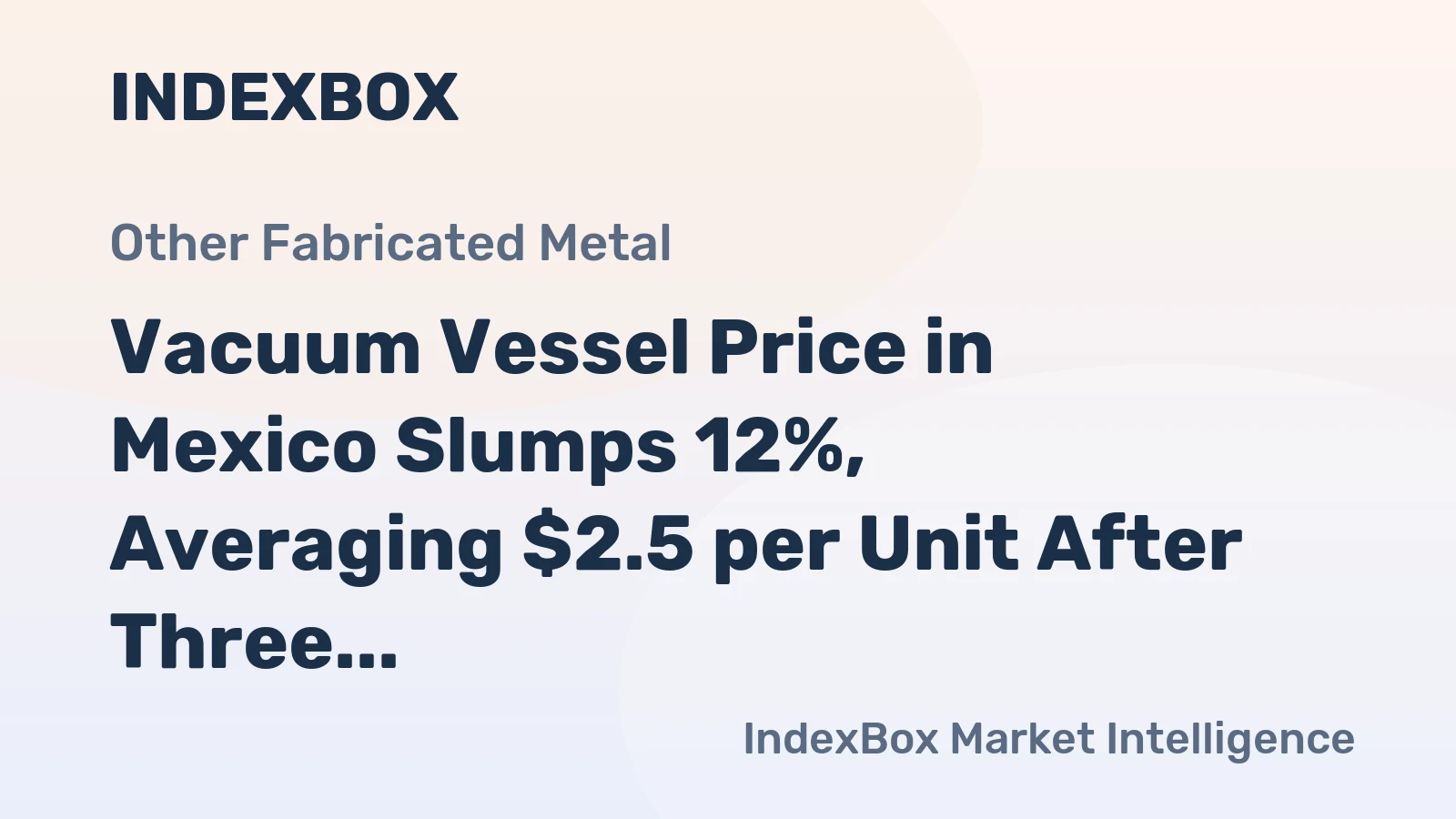 Vacuum Vessel Price in Mexico Slumps 12%, Averaging $2.5 per Unit After Three Consecutive Months of Contraction